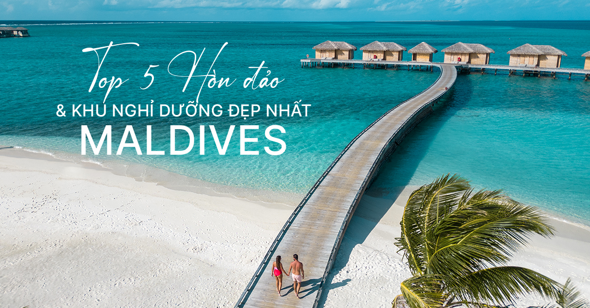 Top 5 Hòn đảo & Khu nghỉ dưỡng Đẹp Nhất Maldives - Amazing Our World